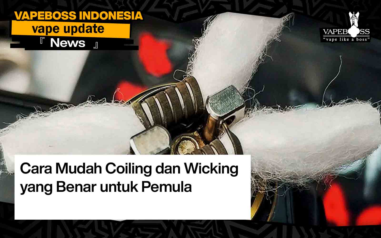 Cara Mudah Coiling dan Wicking yang Benar untuk Pemula » Vapeboss Indonesia
